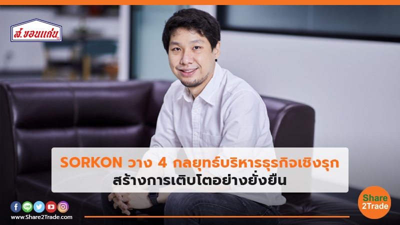 SORKON วาง 4 กลยุทธ์บริหารธุรกิจเชิงรุก สร้างการเติบโตอย่างยั่งยืน | Share2Trade